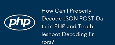 如何在 Php 中正確解碼 Json Post 資料並排除解碼錯誤？ Php教程 Php中文網