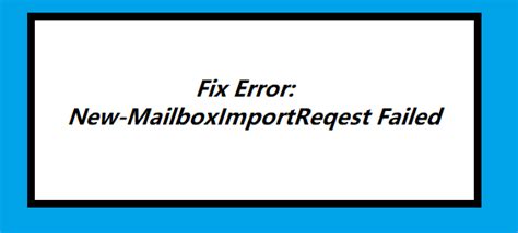 New MailboxImportRequest Failed Error In Exchange Solve It