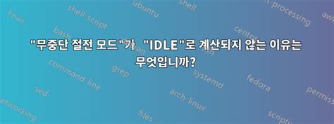 무중단 절전 모드가 Idle로 계산되지 않는 이유는 무엇입니까 Linux Qanda 백과사전