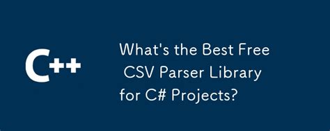 適用於 C 專案的最佳免費 Csv 解析器庫是什麼？ C Php中文網