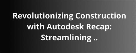 Revolutionizing Construction With Autodesk Recap Streamlining Reality Capture And Design