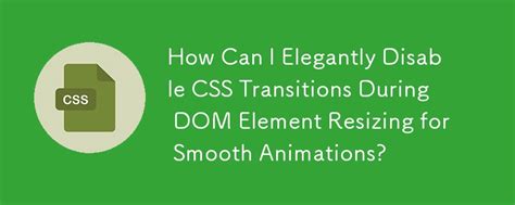 如何在 Dom 元素調整大小期間優雅地停用 Css 轉換以實現流暢的動畫？ Css教學 Php中文網