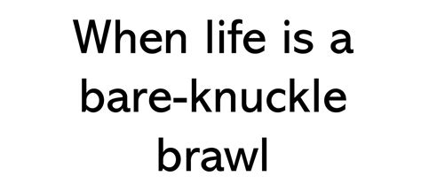 When Life Is A Bare Knuckle Brawl Third Millennium Man