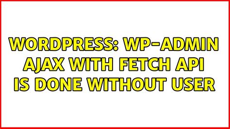 Wordpress Wp Admin Ajax With Fetch Api Is Done Without User 2 Solutions Youtube