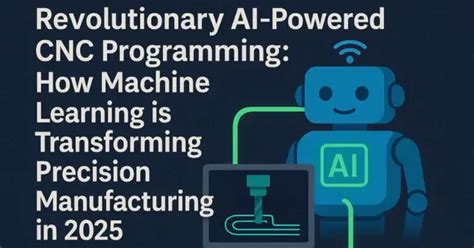 AI Powered CNC Programming Machine Learning Transforms Manufacturing 2025