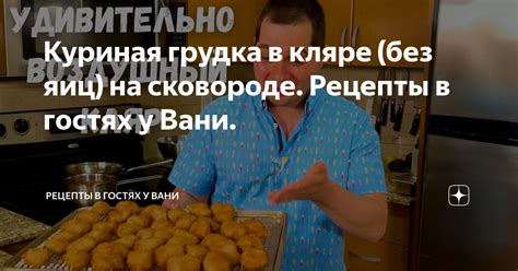 Куриная грудка в кляре без яиц на сковороде Рецепты в гостях у Вани Рецепты в гостях у