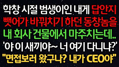 실화사연 학창 시절 범생이인 내게 답안지 뺏어가 바꿔치기 하던 동창을 내 회사 건물에서 마주치는데 야~ 너 여기 다니냐 면접 보러 왔구나 내가 Ceo야