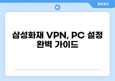 삼성화재 Vpn 연결 가이드 Pc 모바일 설정 방법 및 문제 해결 팁 삼성화재 원격 접속 보안 설정 Faq 일상의 유용한 정보