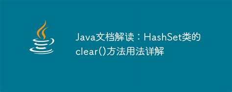 Java文档解读：hashset类的clear方法用法详解 Java教程 Php中文网