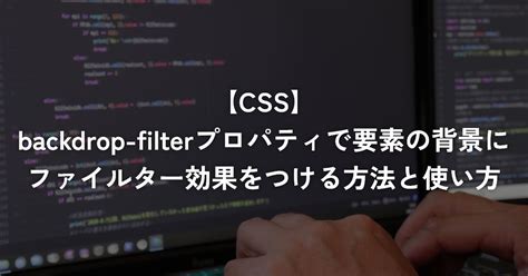 Backdrop Filterプロパティで要素の背景にファイルター効果をつける方法と使い方【css】 Cdg 現役エンジニアの備忘録ブログ