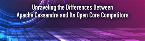 Unraveling The Differences Between Apache Cassandra And Its Open Core