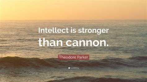 Theodore Parker Quote “intellect Is Stronger Than Cannon ”