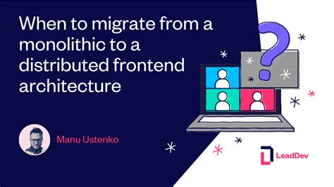 When To Migrate From A Monolithic To A Distributed Frontend Architecture Leaddev