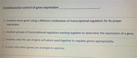 Solved Combinatorial Control Of Gene Expression Involves Chegg Com
