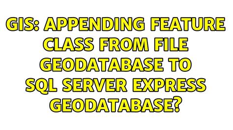 Gis Appending Feature Class From File Geodatabase To Sql Server Express Geodatabase Youtube