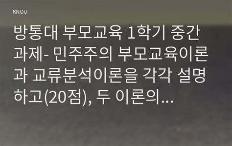 방통대 부모교육 1학기 중간과제 민주주의 부모교육이론과 교류분석이론을 각각 설명하고20점 두 이론의 원리를 부모교육 프로그램에 적용할 수 있는 방안을 모색하여