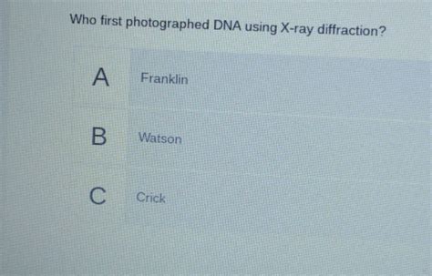 Who First Photographed Dna Using X Ray Diffraction Franklin B Watson C