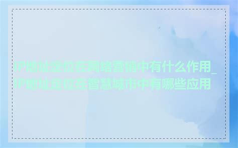 Ip地址定位在网络营销中有什么作用ip地址定位在智慧城市中有哪些应用