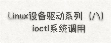 Linux设备驱动系列（八）——ioctl系统调用 知乎