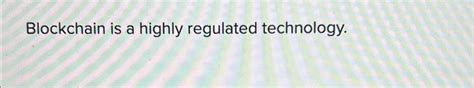 solved blockchain is a highly regulated technology