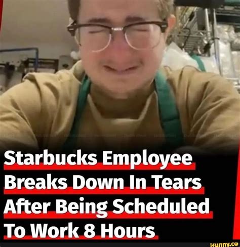 Starbucks Employee Breaks Down In Tears After Being Scheduled To Work 8 Hours Ifunny