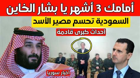 انتهت اللعبة السعودية تمهل بشار الأسد 3 أشهر لتنفيذ شروطها وأحداث