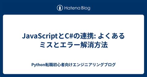 javascriptとc の連携 よくあるミスとエラー解消方法 python転職初心者向けエンジニアリングブログ