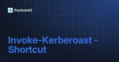 Invoke Kerberoast Shortcut Particle42