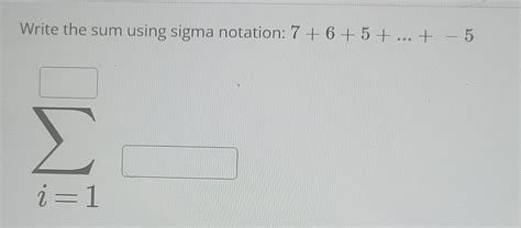 solved write the sum using sigma notation 7 6 5 … −5 i 1