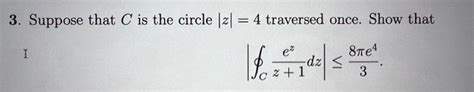 solved 3 suppose that c is the circle ∣z∣ 4 traversed once