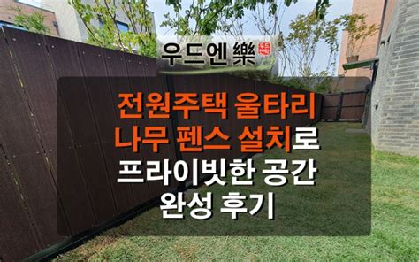 전원주택 울타리 나무 펜스 설치로 프라이빗한 공간 완성 후기 네이버 블로그