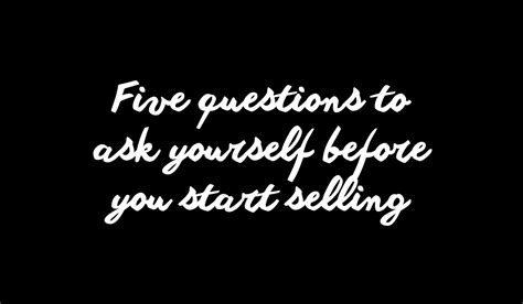 The Five Questions To Ask Yourself Before You Start Selling