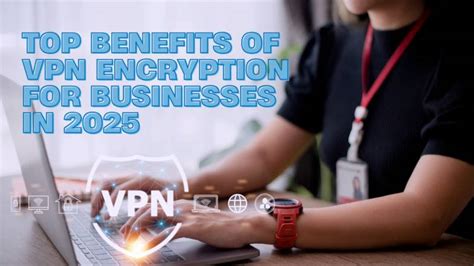 Top Benefits Of Vpn Encryption For Businesses In 2025 Tekysinfo