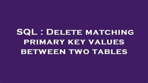 Sql Delete Matching Primary Key Values Between Two Tables Youtube