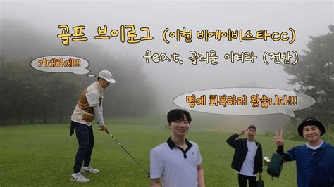 골프 브이로그 이천 비에이비스타 Cc 안개 속의 진흙탕 싸움하는 백돌이들 Feat 골리를 이겨라 명예회복 전반 Youtube