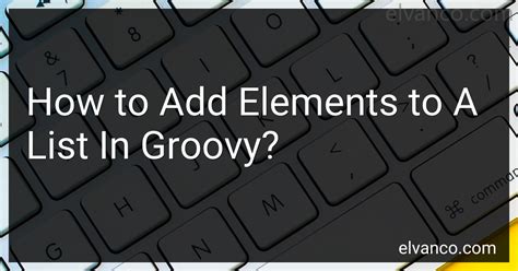How To Add Elements To A List In Groovy In 2025