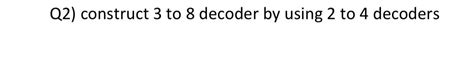Solved Q2 Construct 3 To 8 Decoder By Using 2 To 4 Decoders