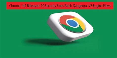 Chrome 144 Released Fixing 10 V8 Engine Vulnerabilities Infosecbulletin