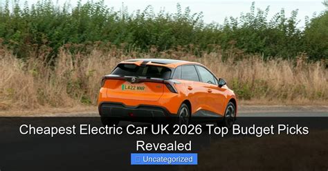 Cheapest Electric Car Uk 2026 Top Budget Picks Revealed Electric Car Wiki