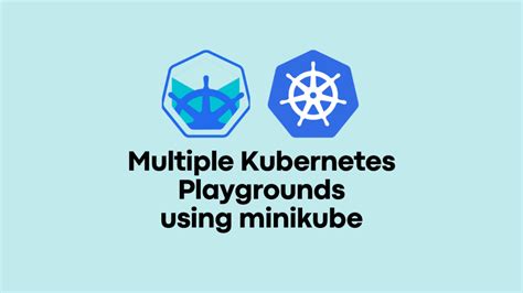 Running Multiple Kubernetes Playgrounds Your Guide To Minikube Magic