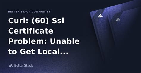 Curl 60 Ssl Certificate Problem Unable To Get Local Issuer Certificate Better Stack Community