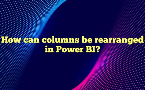 How Can Columns Be Rearranged In Power Bi