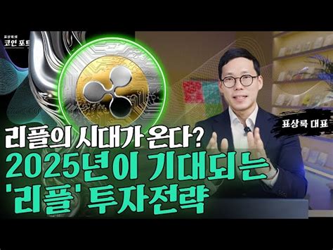 리플의 시대가 온다 2025년이 기대되는 리플 투자전략 표상록 대표