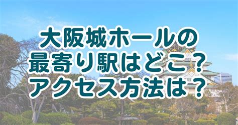 大阪城ホールの最寄り駅はどこアクセス方法は