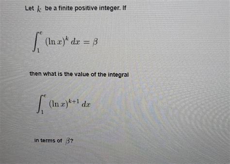 Solved Let K Be A Finite Positive Integer If ∫1elnxkdxβ