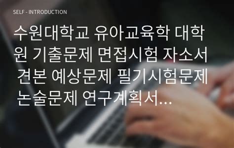 수원대학교 유아교육학 대학원 기출문제 면접시험 자소서 견본 예상문제 필기시험문제 논술문제 연구계획서 기초어학능력검증문제 자기소개서