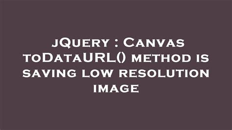 Jquery Canvas Todataurl Method Is Saving Low Resolution Image Youtube
