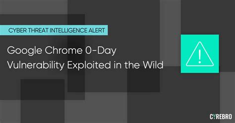Google Chrome Day Vulnerability Exploited In The Wild CYREBRO