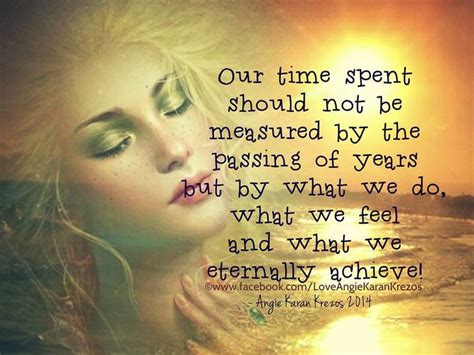 ~~ L O V E ~~ Our Time Spent Should Not Be Measured By The Passing Of Years But By What We Do