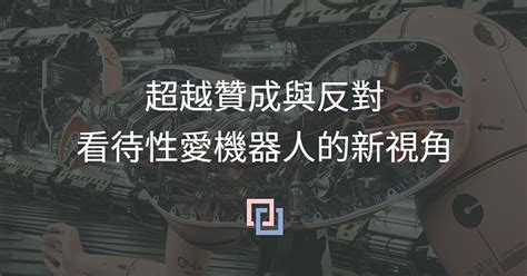 超越贊成與反對：看待性愛機器人的新視角｜社技哲學．technosophy